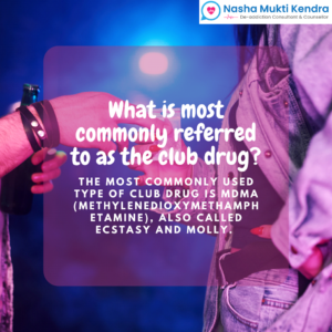 An Overview of Club Drugs And It’s Effect- Nasha Mukti Kendra